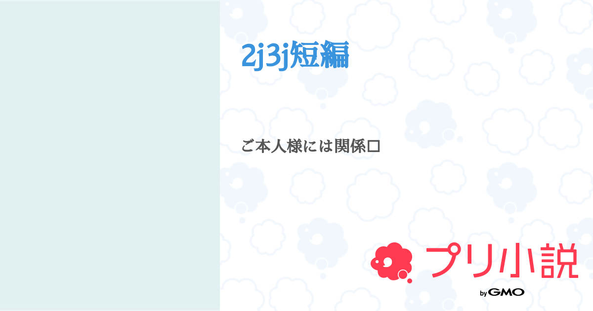 2j3j短編 - 全3話 【連載中】（笹暮さんの小説） | 無料スマホ夢小説ならプリ小説 byGMO